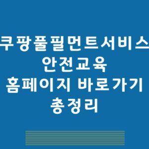쿠팡풀필먼트서비스 안전교육 홈페이지 바로가기(https://coupangfs.esafetykorea.or.kr/) 및 전화번호 정리 – 홈페이지 바로가기는 여기